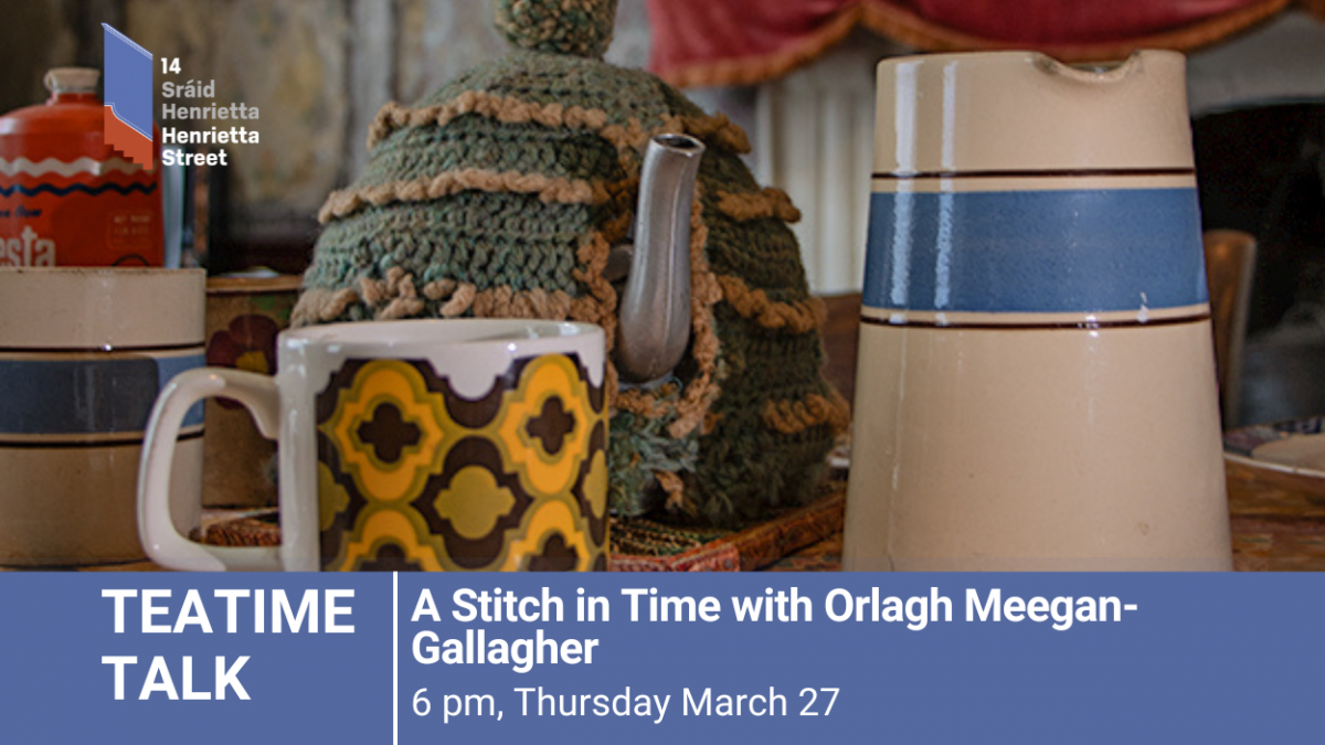 14 Henrietta Street | Teatime Talk: A Stitch in Time with Orlagh Meegan ...
